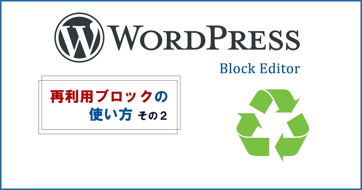 【画像付き詳細解説・初心者向け】便利！再利用ブロックの使い方2：活用編 – wordpressのカスタマイズなどWordPress情報ならWPLab